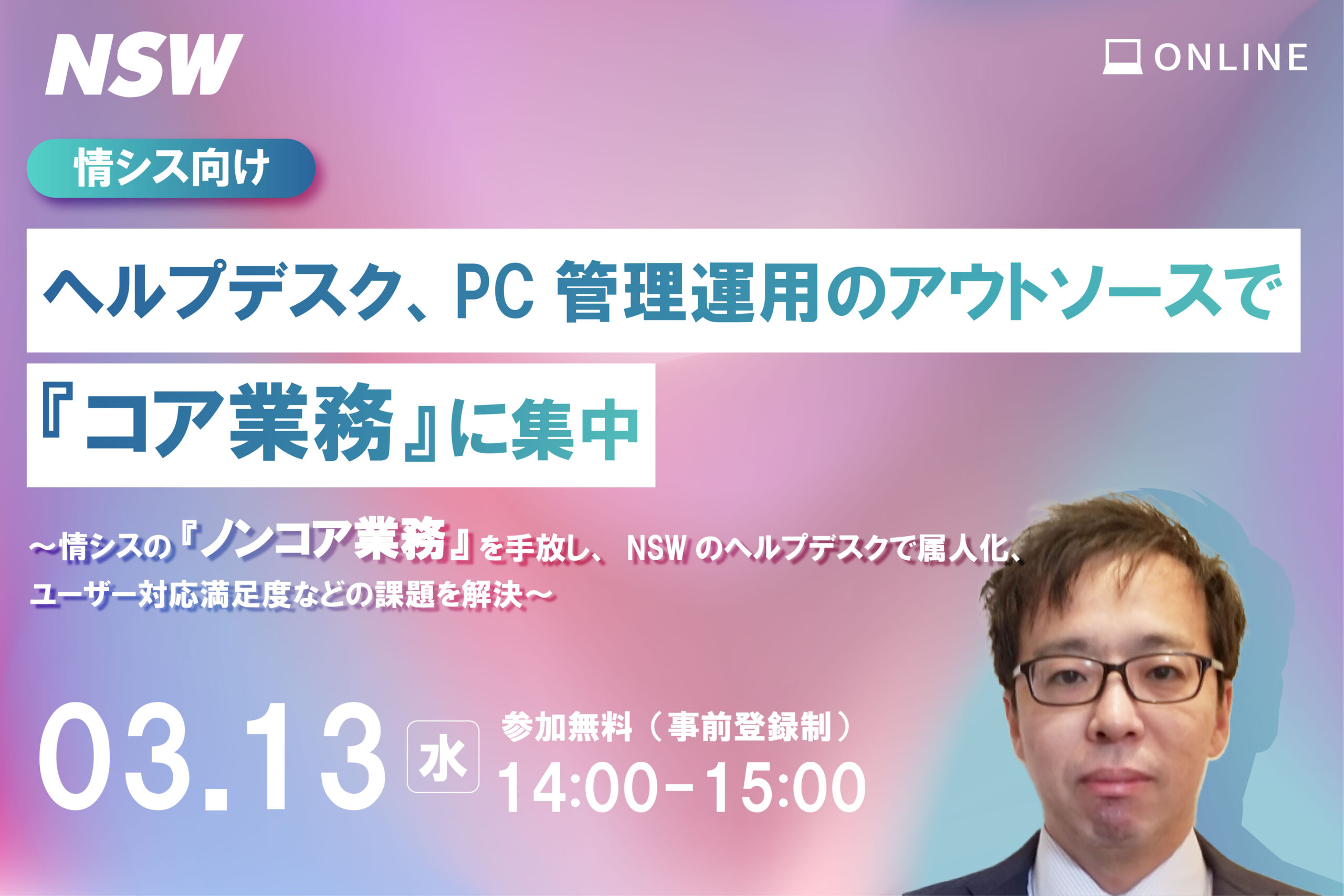 【開催終了】【情シス向け】ヘルプデスク、PC管理運用のアウトソースで『コア業務』に集中 | NSWのデジタルトランスフォーメーション DX ...